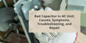 Bad Capacitor In AC Unit: Causes, Symptoms, Troubleshooting, And Repair ...
