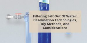 Filtering Salt Out of Water: Desalination Technologies, DIY Methods ...