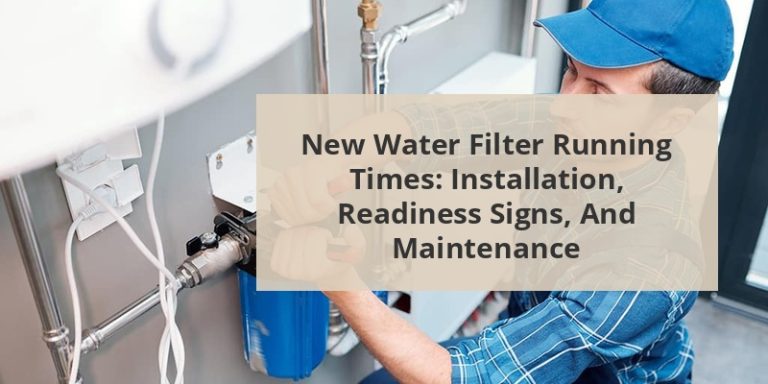 New Water Filter Running Times: Installation, Readiness Signs, and ...
