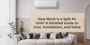 How Much Is A Split AC Unit? A Detailed Guide To Cost, Installation ...