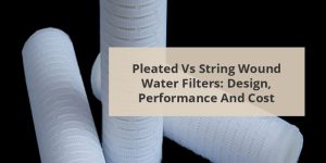 Pleated vs String Wound Water Filters: Design, Performance and Cost - Pick Comfort