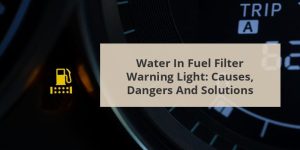 Water in Fuel Filter Warning Light: Causes, Dangers and Solutions ...